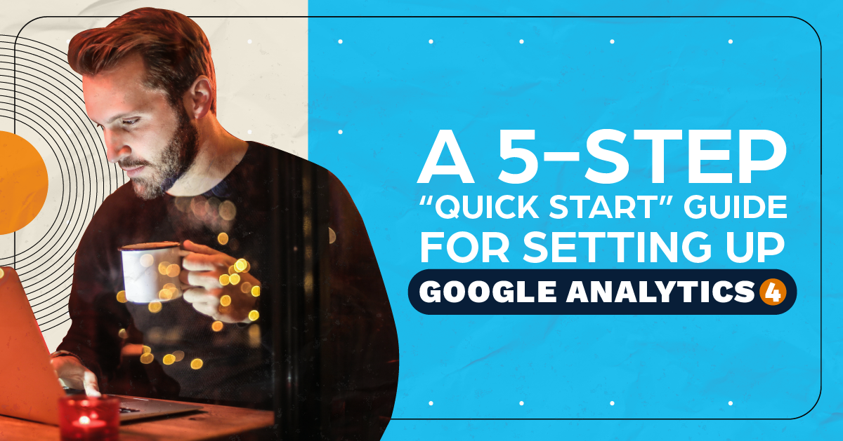 A 5-Step “Quick Start” Guide for Setting up GA4